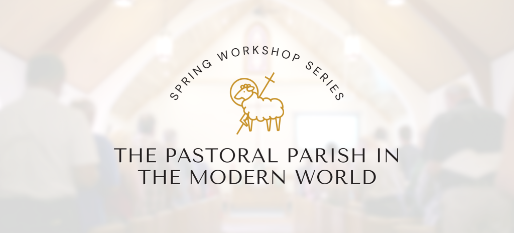 Spring Workshop Series: The Pastoral Parish in the Modern World